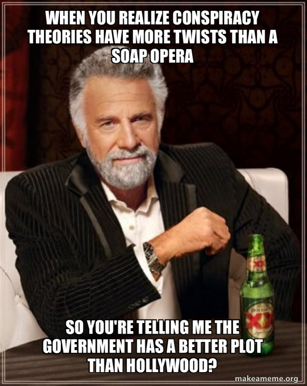 When you realize conspiracy theories have more twists than a soap opera ...