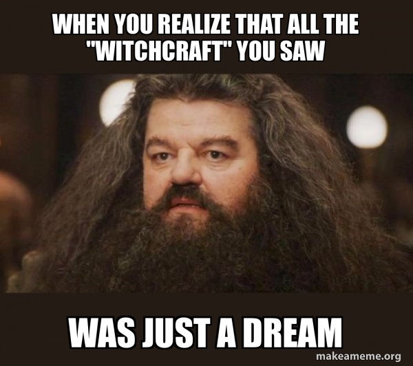When you realize that all the "witchcraft" you saw was just a dream ...