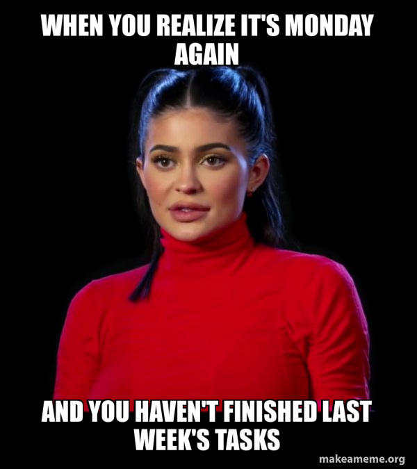 When you realize it's Monday again And you haven't finished last week's ...