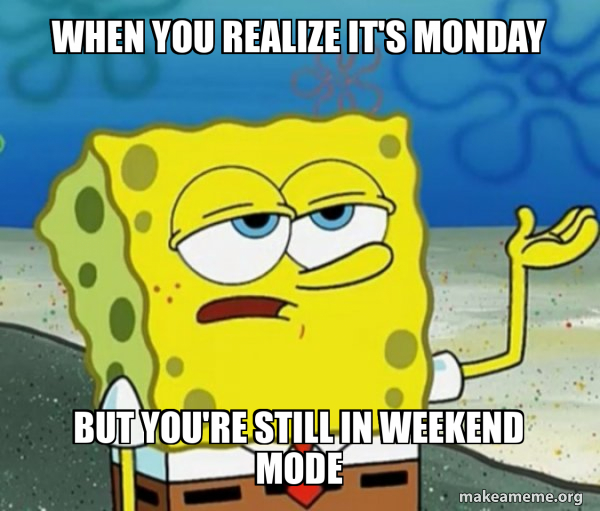 When you realize it's Monday But you're still in weekend mode - Tough ...