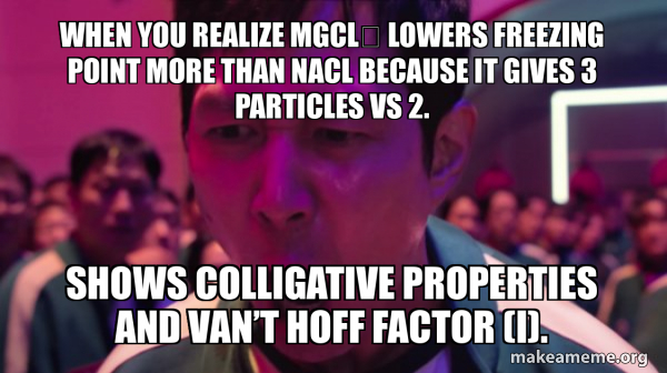 When you realize MgCl₂ lowers freezing point more than NaCl because it ...