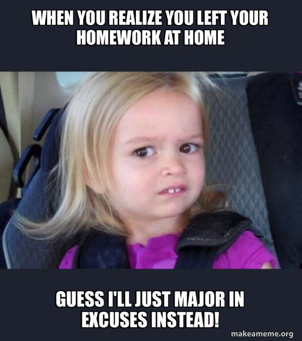 When you realize you left your homework at home Guess I'll just major ...