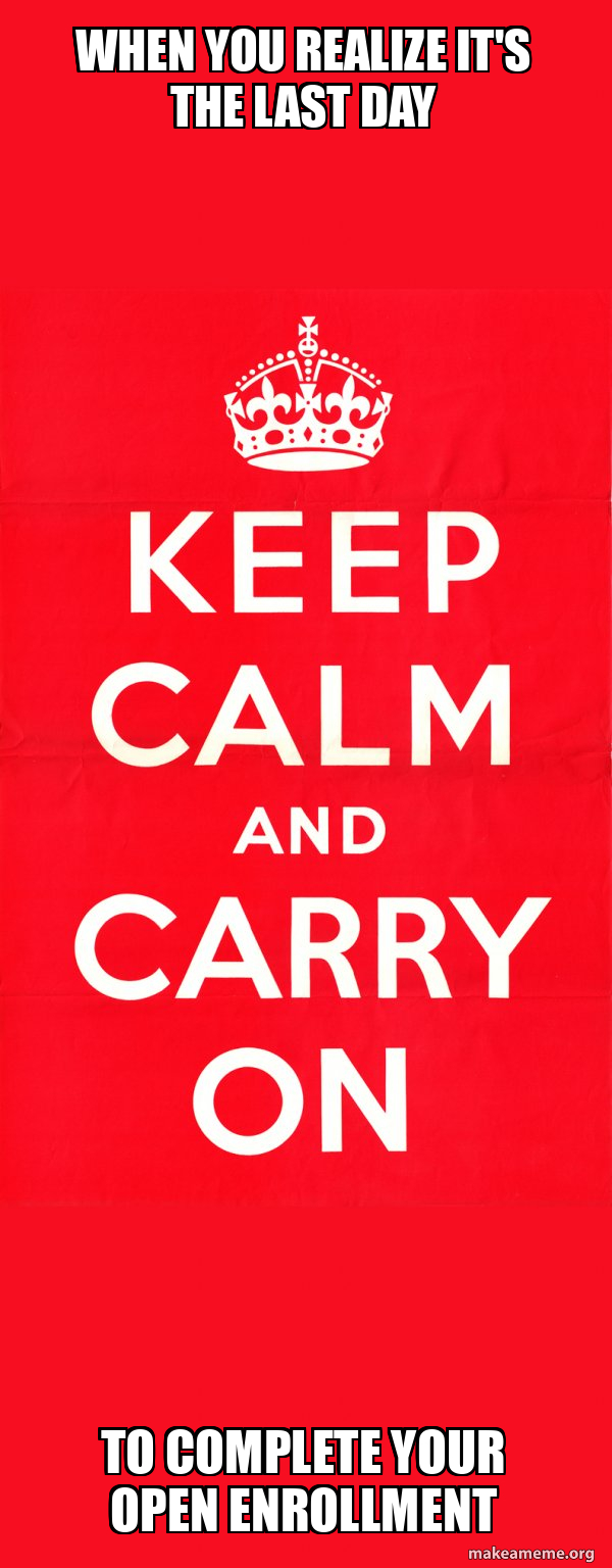 When you realize it's the last day To ComPLETE Your OPEN ENROLLMENT ...