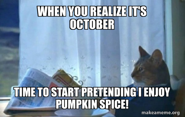 When you realize it's October Time to start pretending I enjoy pumpkin ...