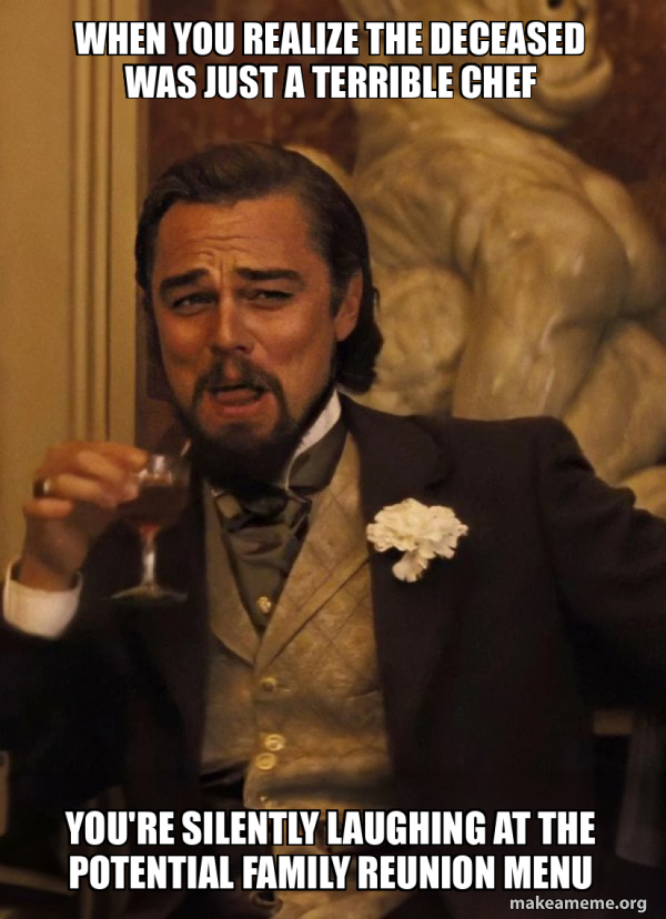 When you realize the deceased was just a terrible chef You're silently ...