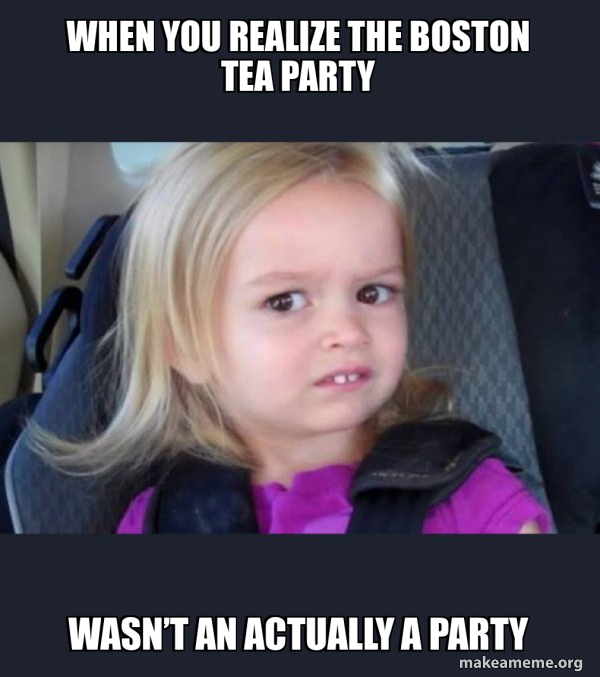 When you realize the boston tea party Wasn’t an actually a party - Side ...