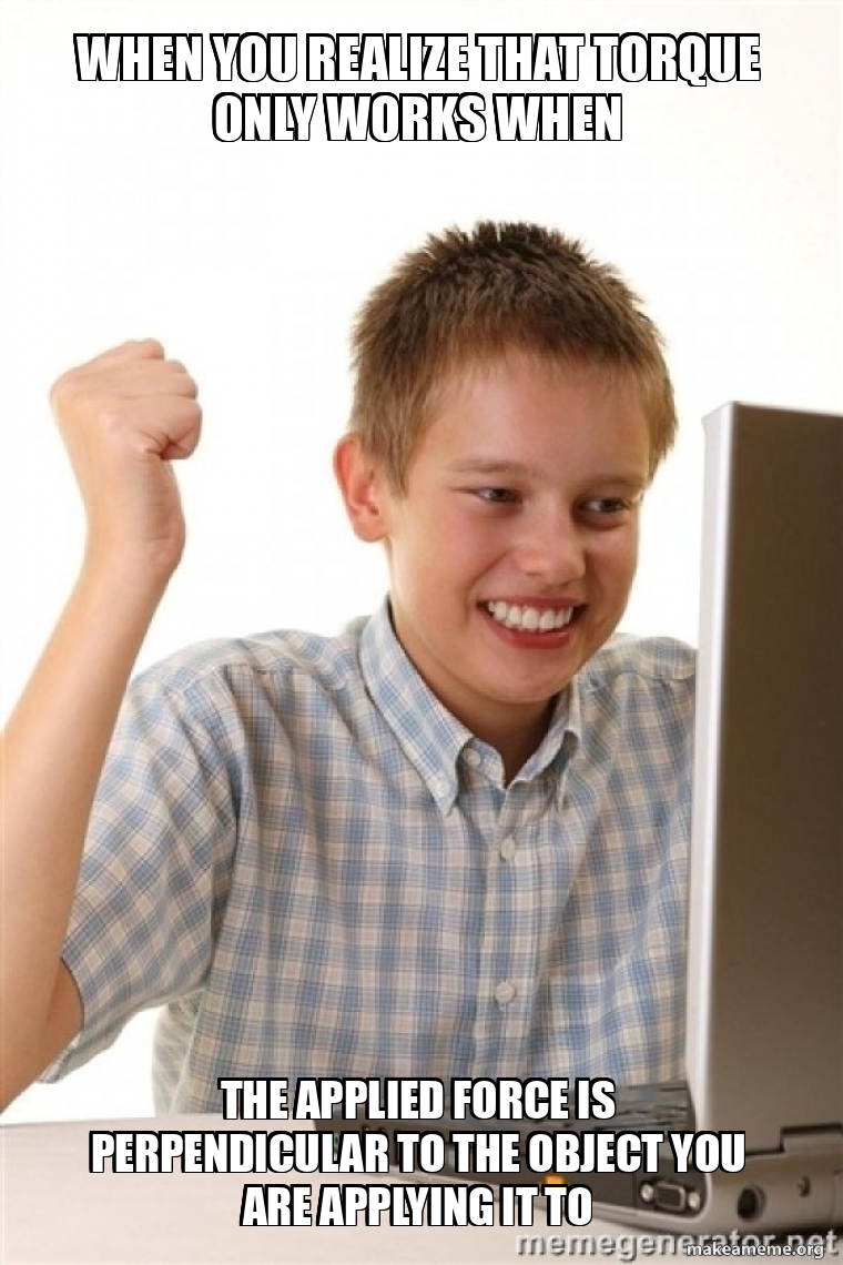 When you realize that torque only works when The applied force is ...