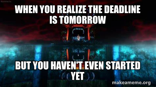 When you realize the deadline is tomorrow But you haven't even started ...