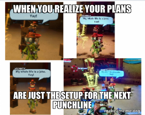 When you realize your plans Are just the setup for the next punchline ...