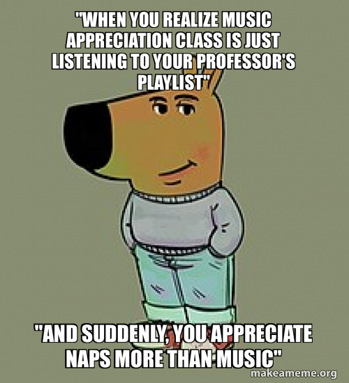 "When you realize music appreciation class is just listening to your ...
