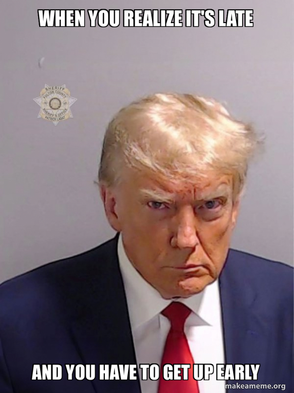 When you realize it's late And you have to get up early - Donald Trump ...