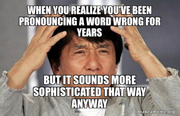 When you realize you've been pronouncing a word wrong for years But it ...
