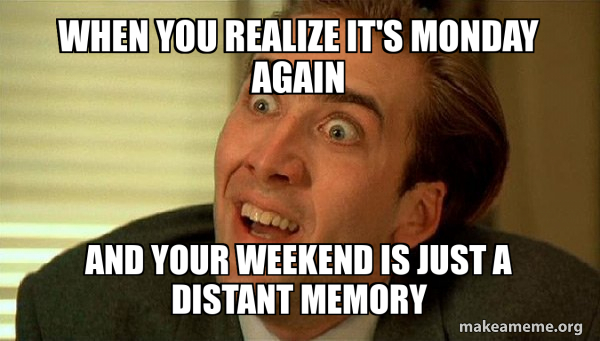 When you realize it's Monday again And your weekend is just a distant ...