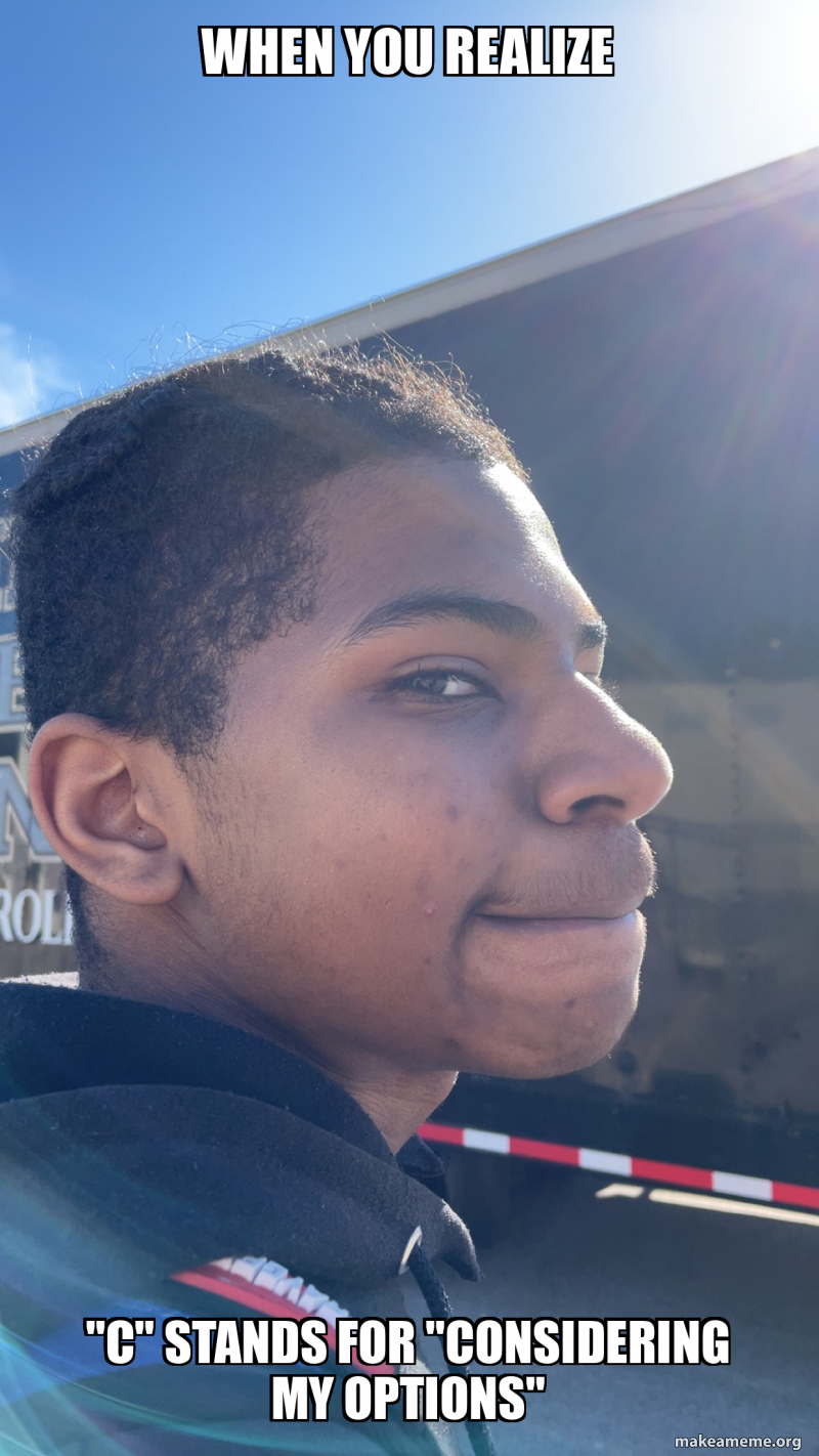 When you realize "C" stands for "considering my options" Meme Generator