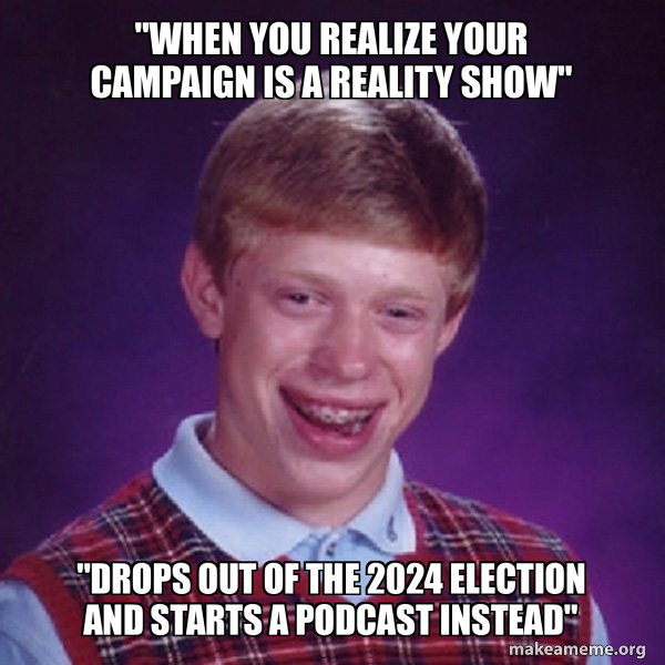 "When you realize your campaign is a reality show" "Drops out of the ...