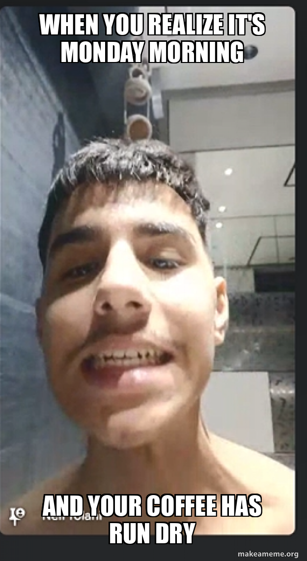 When you realize it's Monday morning And your coffee has run dry Meme ...