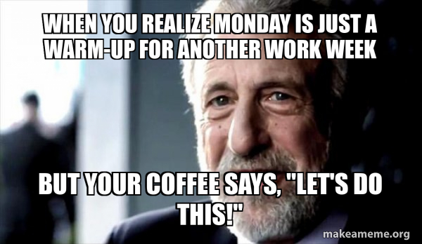 When you realize Monday is just a warm-up for another work week But ...