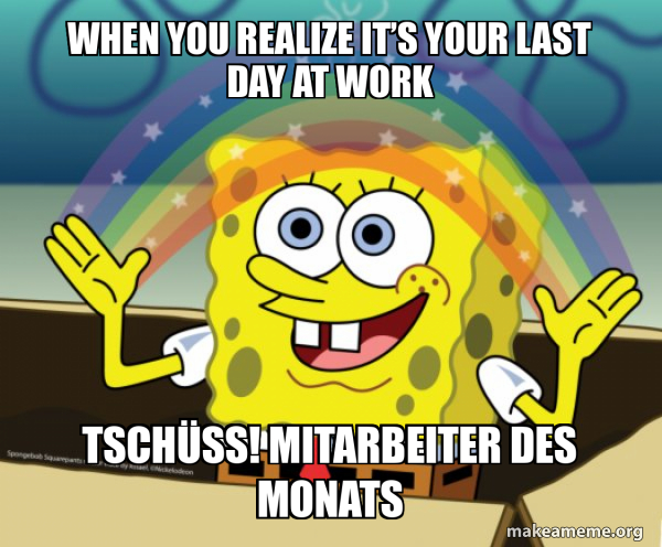 When you realize it’s your last day at work Tschüss! Mitarbeiter des ...