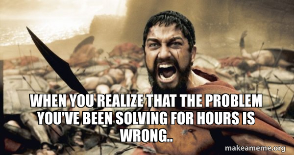 When you realize that the problem you've been solving for hours is ...