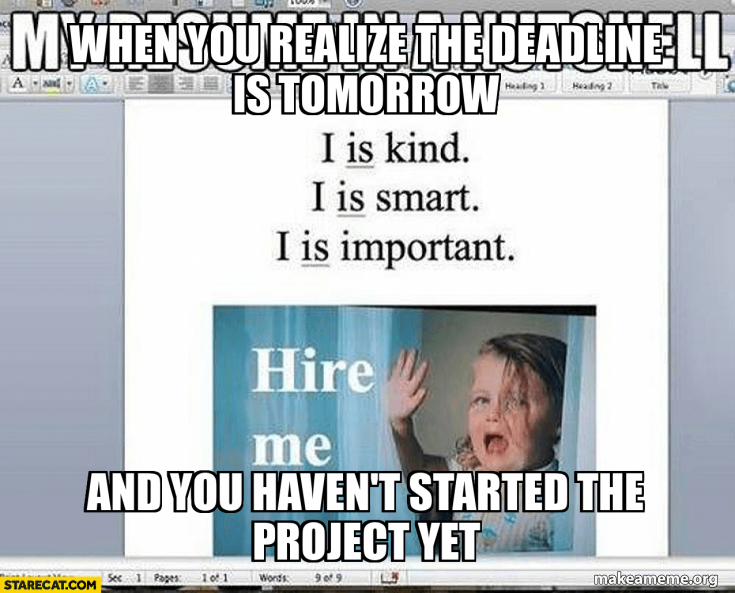 When you realize the deadline is tomorrow And you haven't started the ...