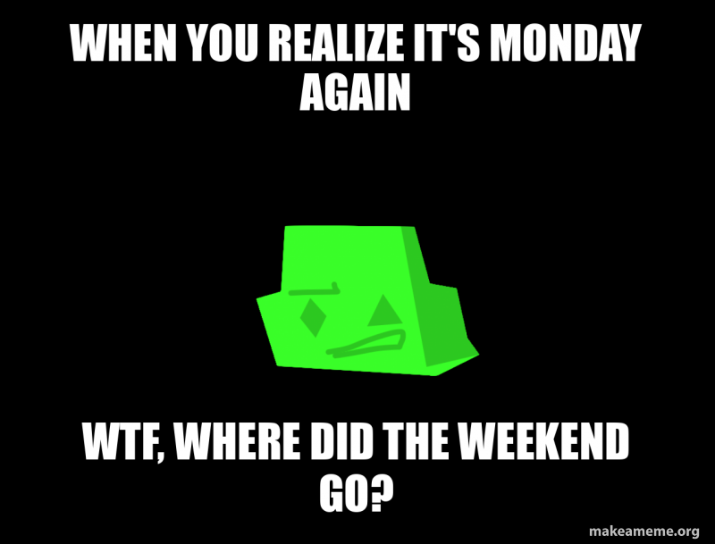 When you realize it's Monday again Wtf, where did the weekend go? Meme ...