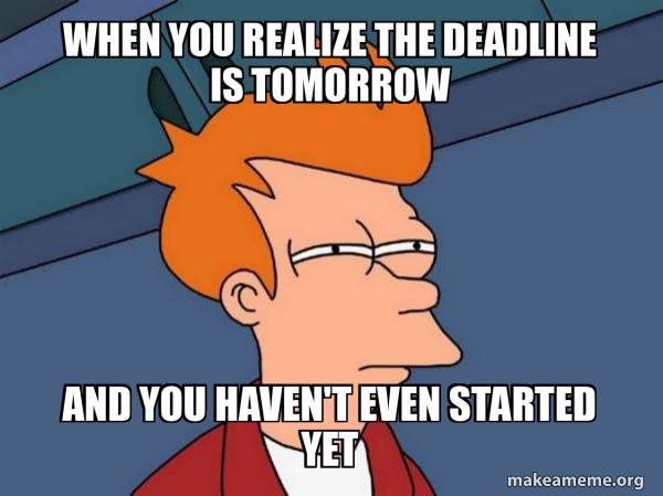 When you realize the deadline is tomorrow And you haven't even started ...