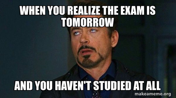 When you realize the exam is tomorrow And you haven't studied at all ...
