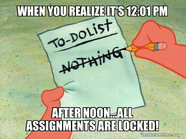 When you realize it's 12:01 PM After Noon...All Assignments ARE LOCKED ...