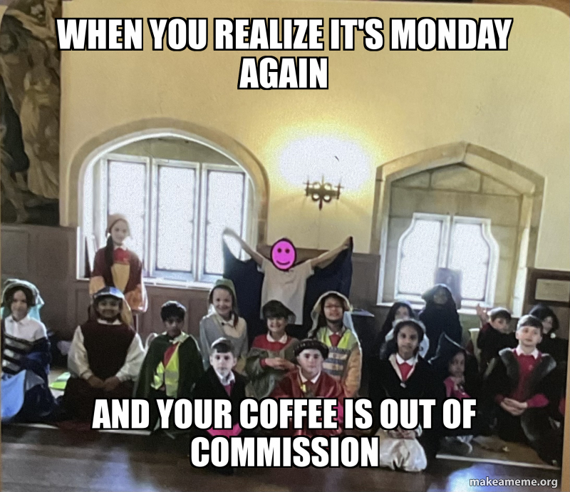When you realize it's Monday again And your coffee is out of commission ...