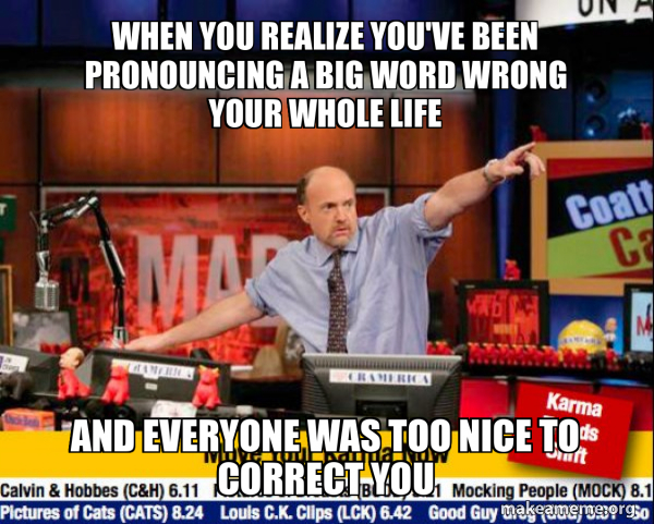 When you realize you've been pronouncing a big word wrong your whole ...