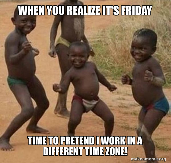 When you realize it's Friday Time to pretend I work in a different time ...