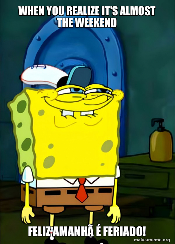 When you realize it's almost the weekend Feliz amanhã é feriado ...