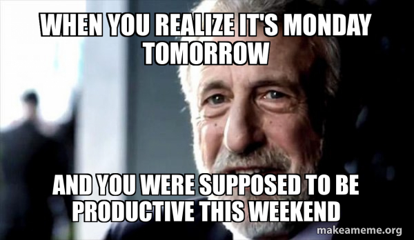 When you realize it's Monday tomorrow And you were supposed to be ...
