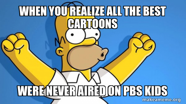When you realize all the best cartoons were never aired on PBS Kids ...