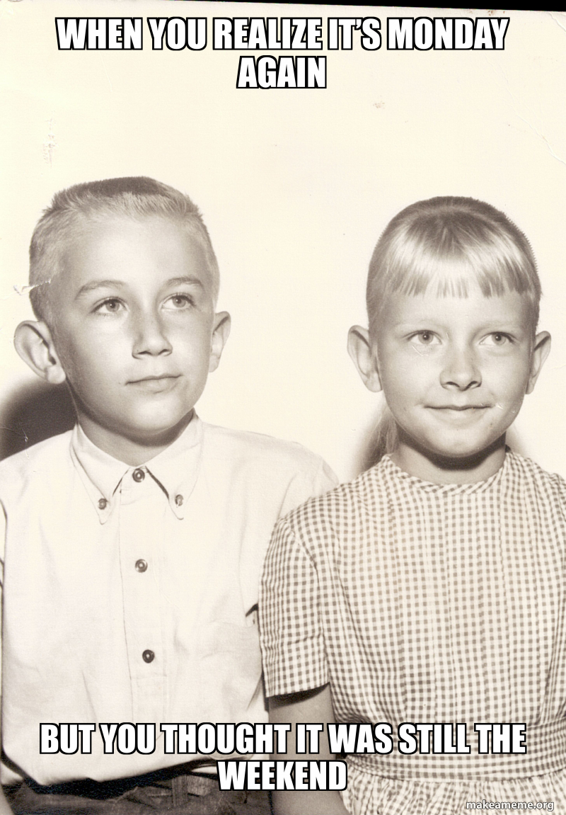 When you realize it’s Monday again But you thought it was still the ...