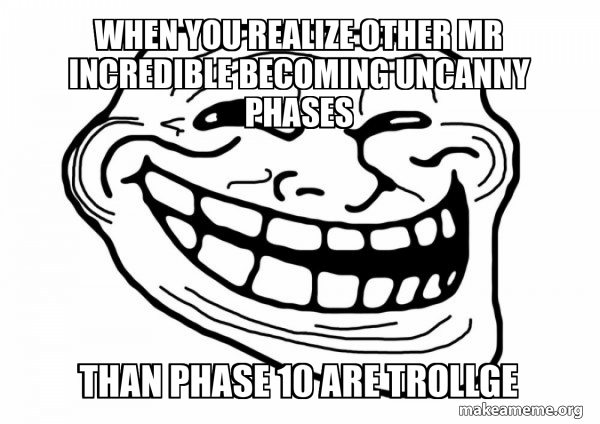 When you realize other Mr Incredible becoming uncanny phases Than Phase ...