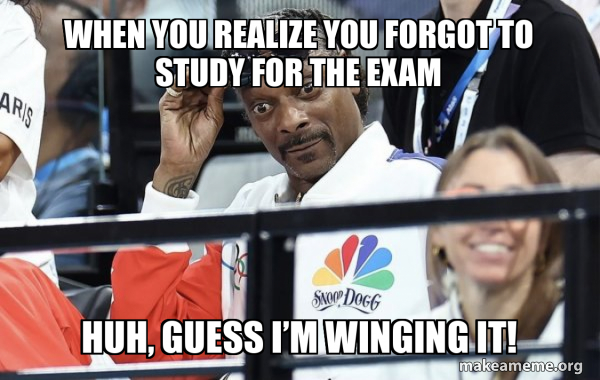 When you realize you forgot to study for the exam Huh, guess I’m ...