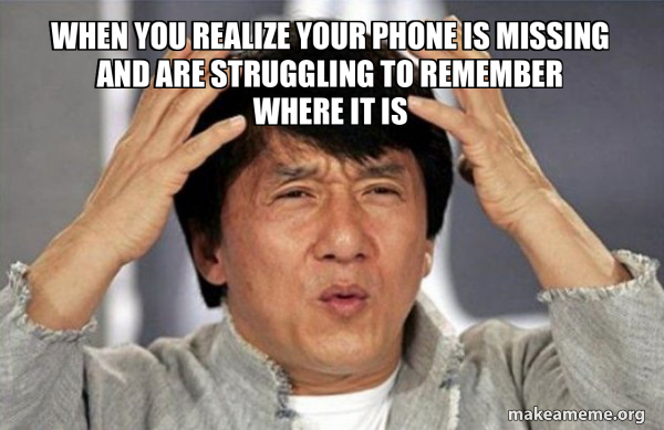 When you realize your phone is missing and are struggling to remember ...