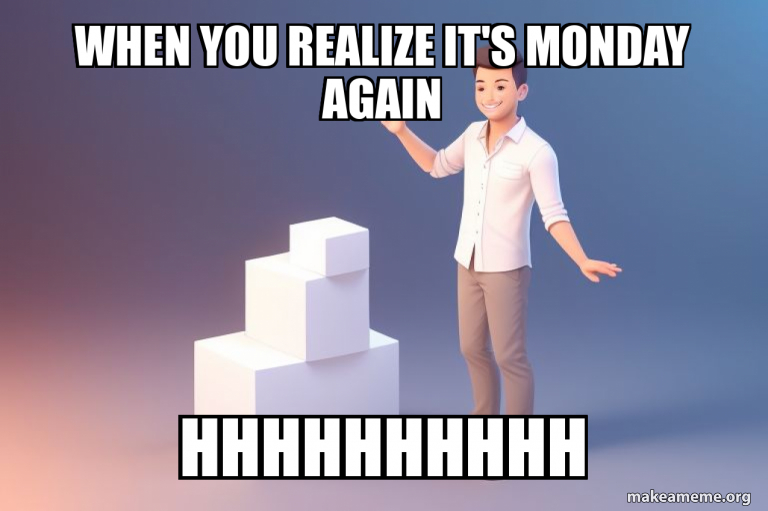When you realize it's Monday again hhhhhhhhhh Meme Generator