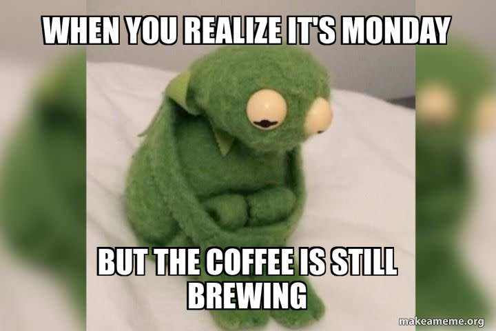 When you realize it's Monday But the coffee is still brewing ...