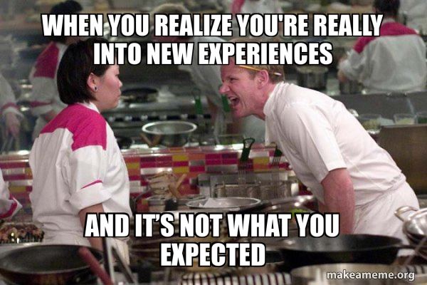 When you realize you're really into new experiences And it’s not what ...