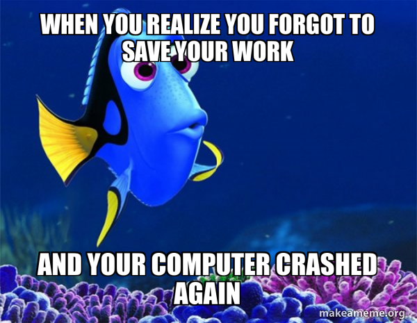 When you realize you forgot to save your work And your computer crashed ...