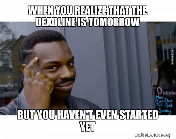 When you realize that the deadline is tomorrow But you haven't even ...