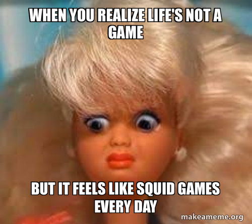 When you realize life's not a game But it feels like Squid Games every ...
