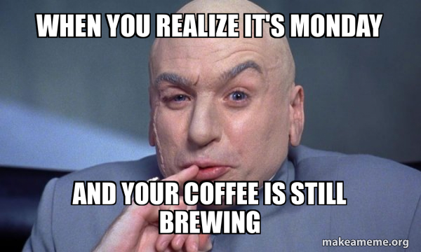 When you realize it's Monday And your coffee is still brewing - You ...