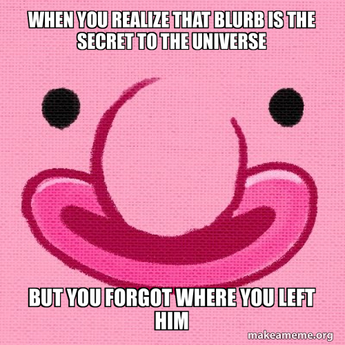 When you realize that Blurb is the secret to the universe But you ...