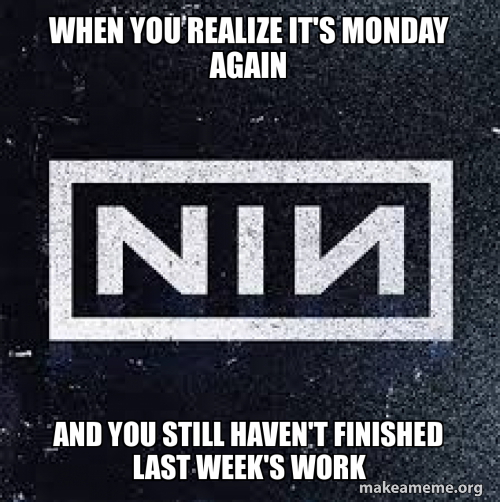 When you realize it's Monday again And you still haven't finished last ...