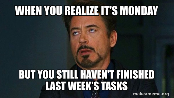When you realize it's Monday But you still haven't finished last week's ...