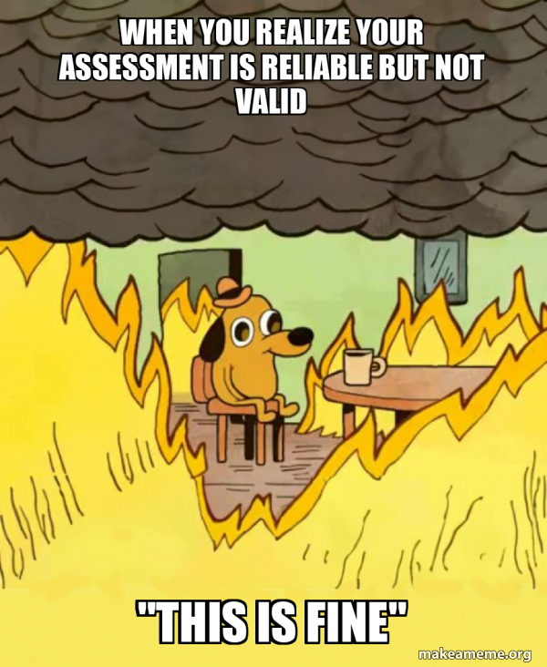 When you realize your assessment is reliable but not valid "this is ...