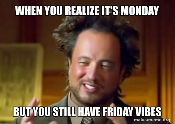 When you realize it's Monday But you still have Friday vibes - Ancient ...